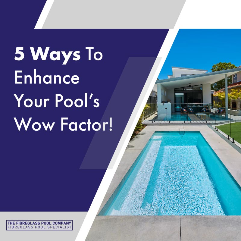 5 Ways To Enhance Your Pools Wow Factor