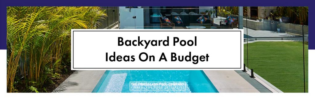 Backyard Pool Ideas On A Budget - The Fibreglass Pool Company