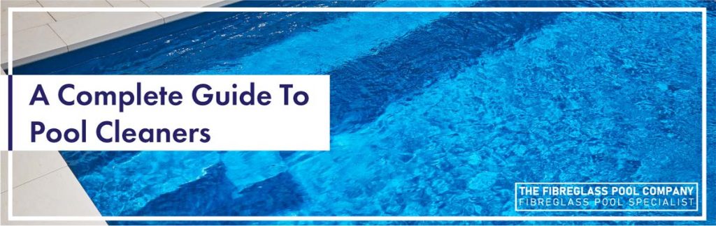 A Complete Guide To Pool Cleaners - The Fibreglass Pool Company